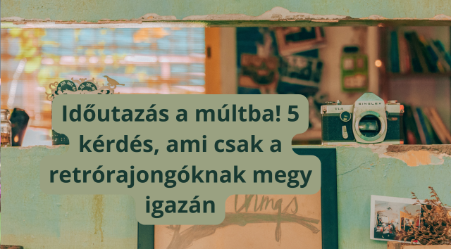 Időutazás a múltba! 5 kérdés, ami csak a retrórajongóknak megy igazán